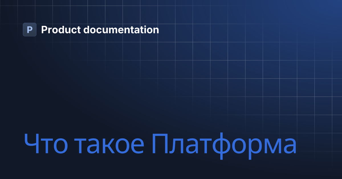 Что такое Платформа | Product documentation